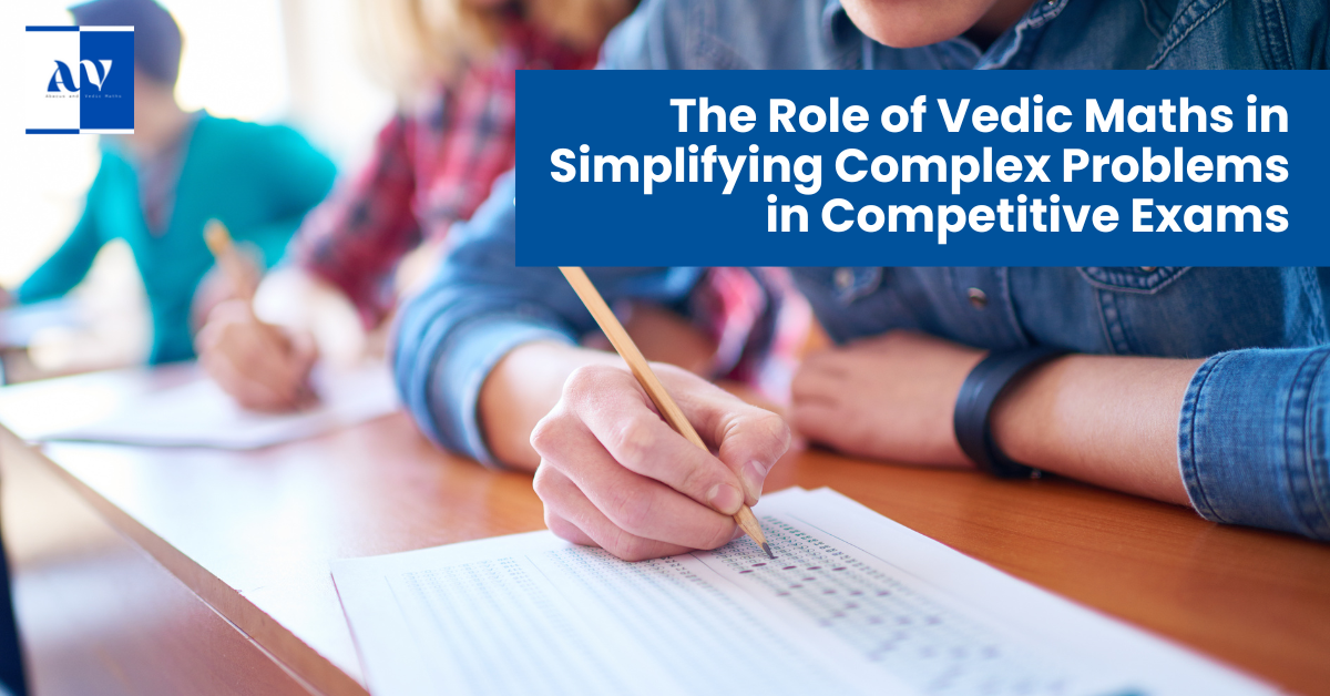 The Role of Vedic Maths in Simplifying Complex Problems in Competitive Exams